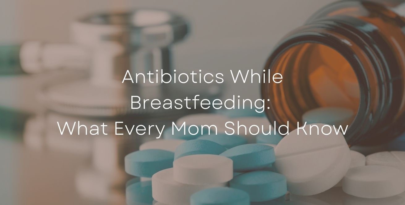 Antibiotics with Breastfeeding: What Every Nursing Mom Needs to Know