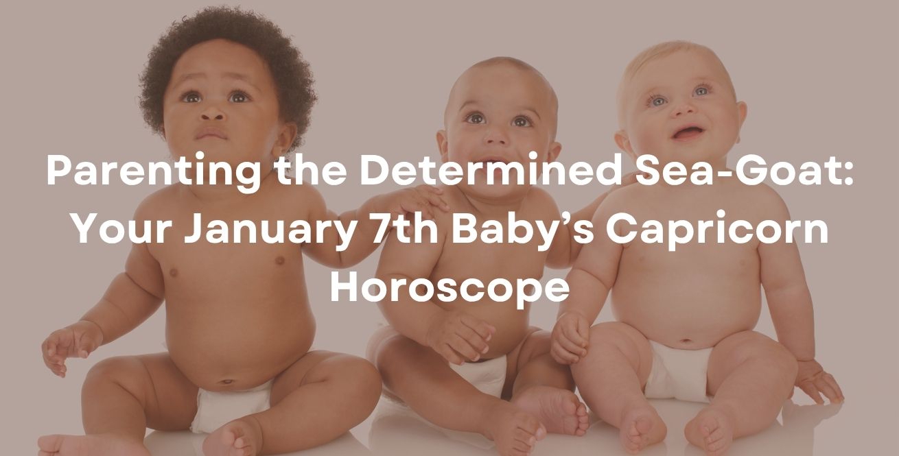 January 7th Zodiac: Parenting Your Determined Capricorn Baby