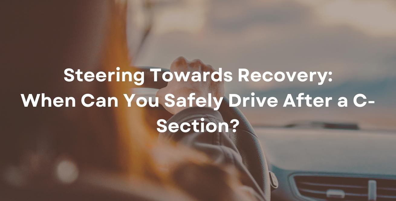 When Can You Drive After a C-Section? Your Safe Return to the Road